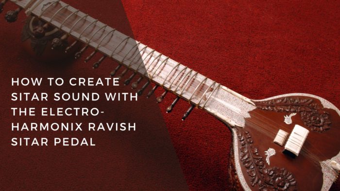 How to create sitar sound with the Electro-Harmonix Ravish Sitar pedal ...